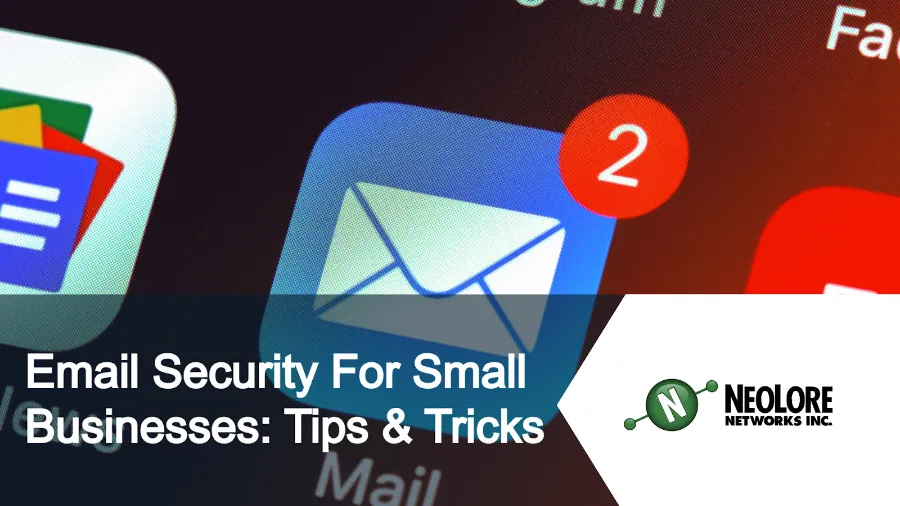 Email Security For Small Businesses: Tips & Tricks | NeoLore Networks